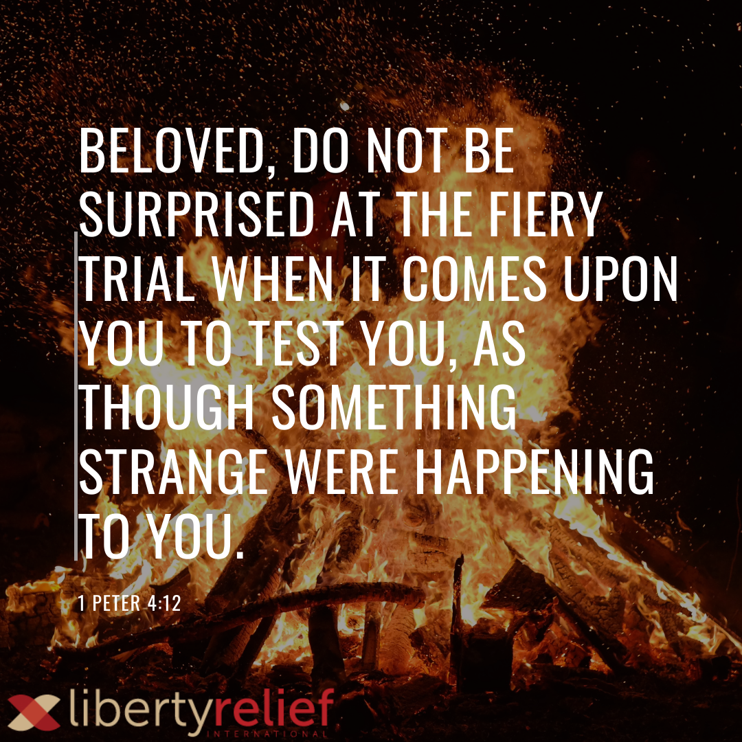 Do Not Be Surprised at the Fiery Trial - Liberty Relief International